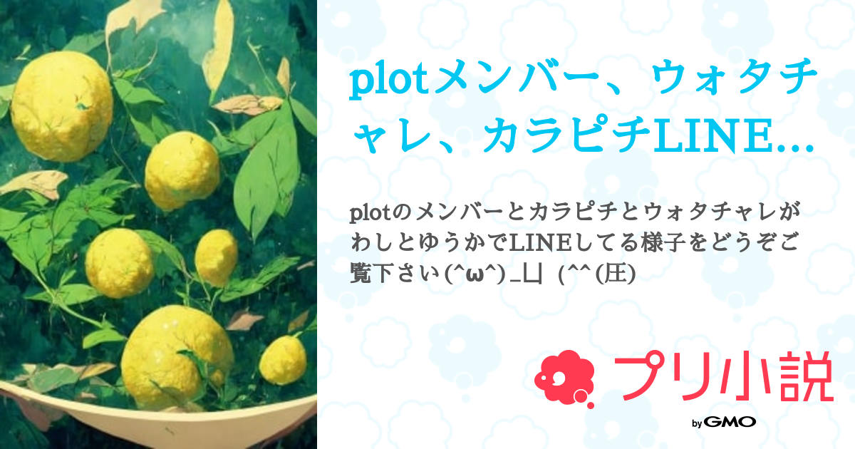 plotメンバー、ウォタチャレ、カラピチLINEに?! - 全1話 【連載中】（雪音さんの小説） | 無料スマホ夢小説ならプリ小説 byGMO